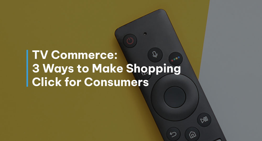 TV Commerce: 3 Ways to Make Shopping Click for Consumers - Infillion